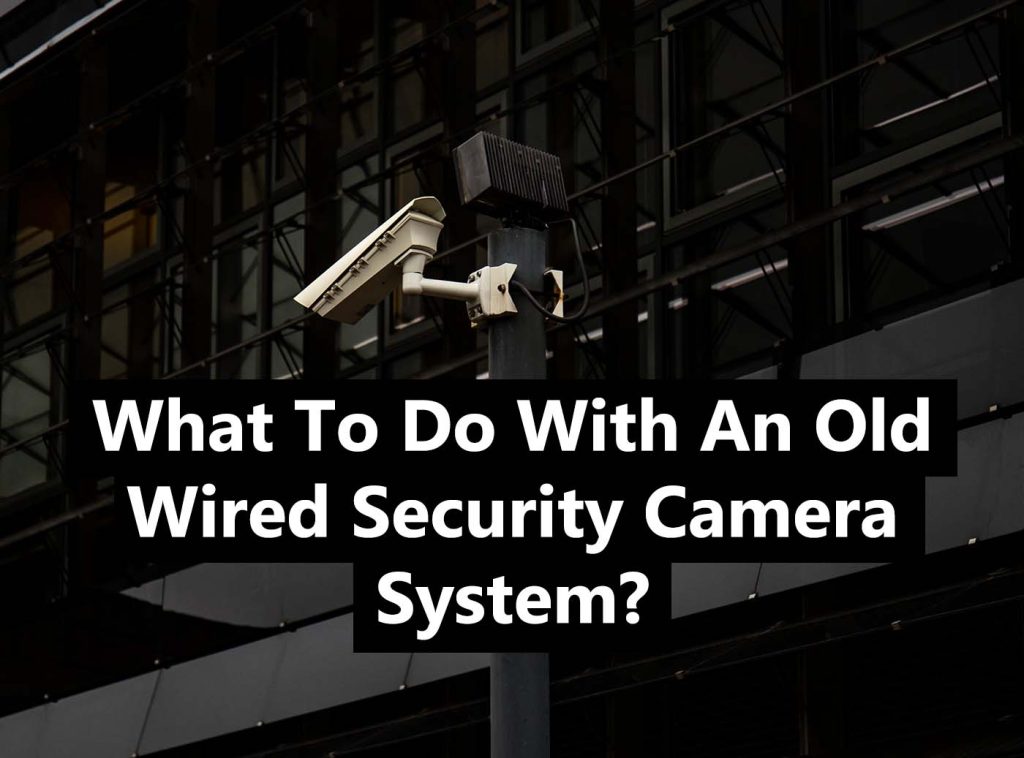 What To Do With An Old Wired Security Camera System — SecurityCamCenter.com